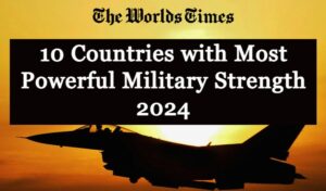 Top 10 Countries with Most Powerful Military Strength 2024 - The Worlds ...